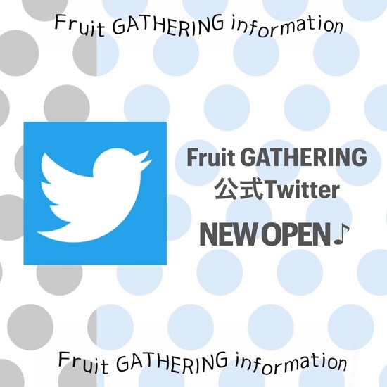 【Fruit GATHERING 公式Twitter NEW OPEN！】 | ニュース | Fruit GATHERING（フルーツギャザリング）