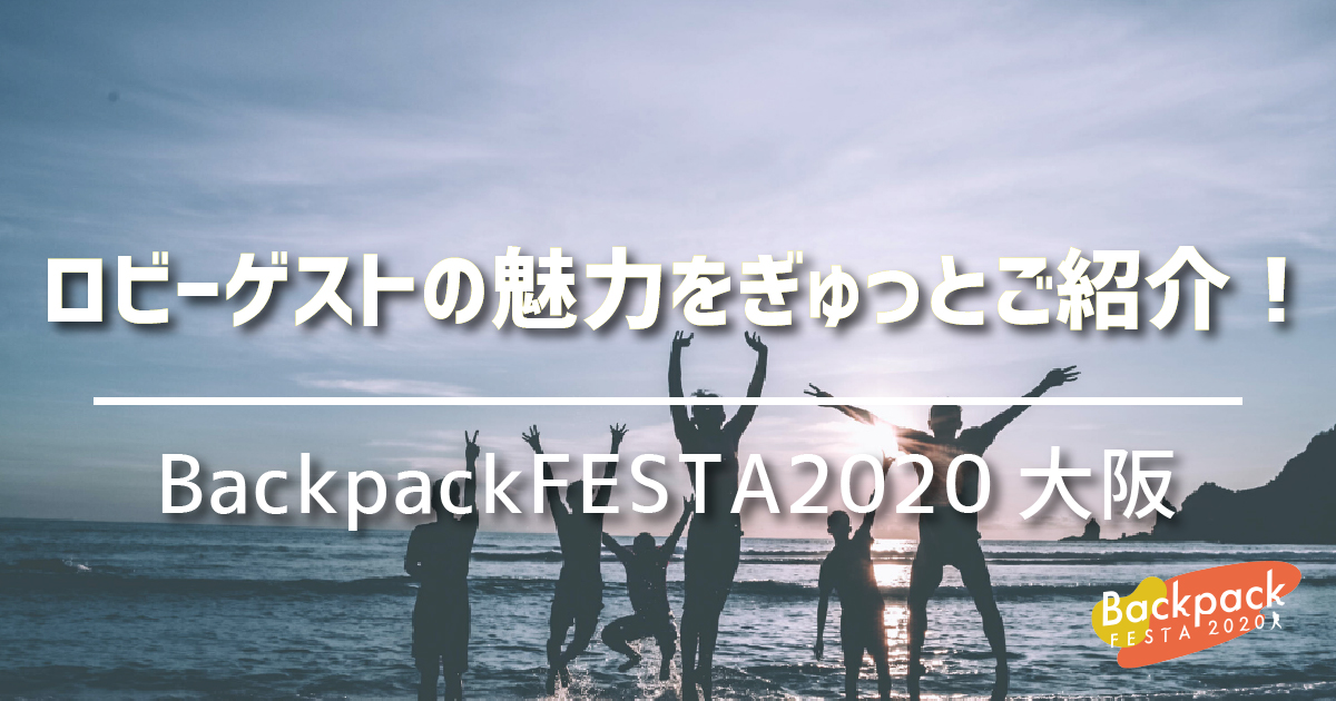 BackpackFESTA2020大阪 ロビーゲストの魅力をぎゅっとご紹介！ | BackpackFESTA2020
