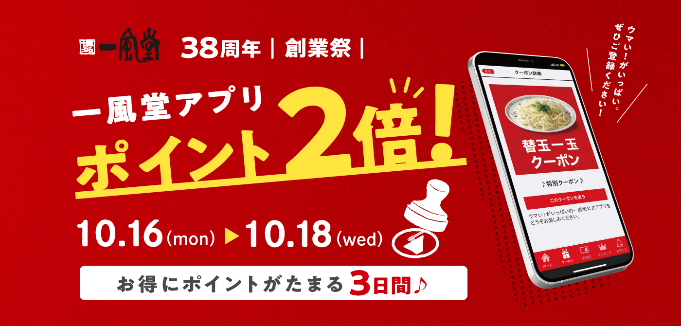 【創業祭】10/16(月)～、替玉募金、アプリポイント2倍デー、看板ラーメンのリニューアルを実施！ | ラーメン【一風堂】｜ Ramen "IPPUDO"
