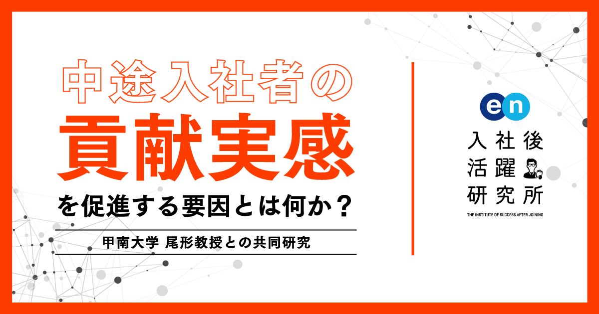 ＜エン・ジャパン 入社後活躍調査＞ 中途入社者の「貢献実感」を促進する要因とは何か？～甲南大学 尾形教授との共同研究～ エン・ジャパン