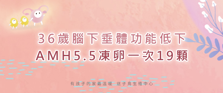 36歲腦下垂體功能低下 AMH5.5凍卵一次19顆 | 送子鳥生殖中心