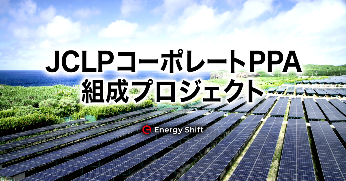 コーポレートPPAで追加性ある再エネの拡大を：JCLPコーポレートPPA組成プロジェクト 幹事社インタビュー | EnergyShift