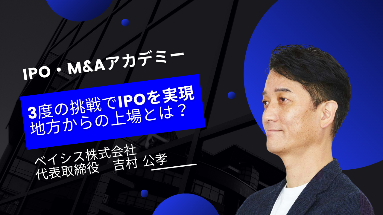 【IPO&MA Academy】ベイシス株式会社 3度目の挑戦。地方からのIPO - IPO・M&A ACADEMY | リーダーズオンライン