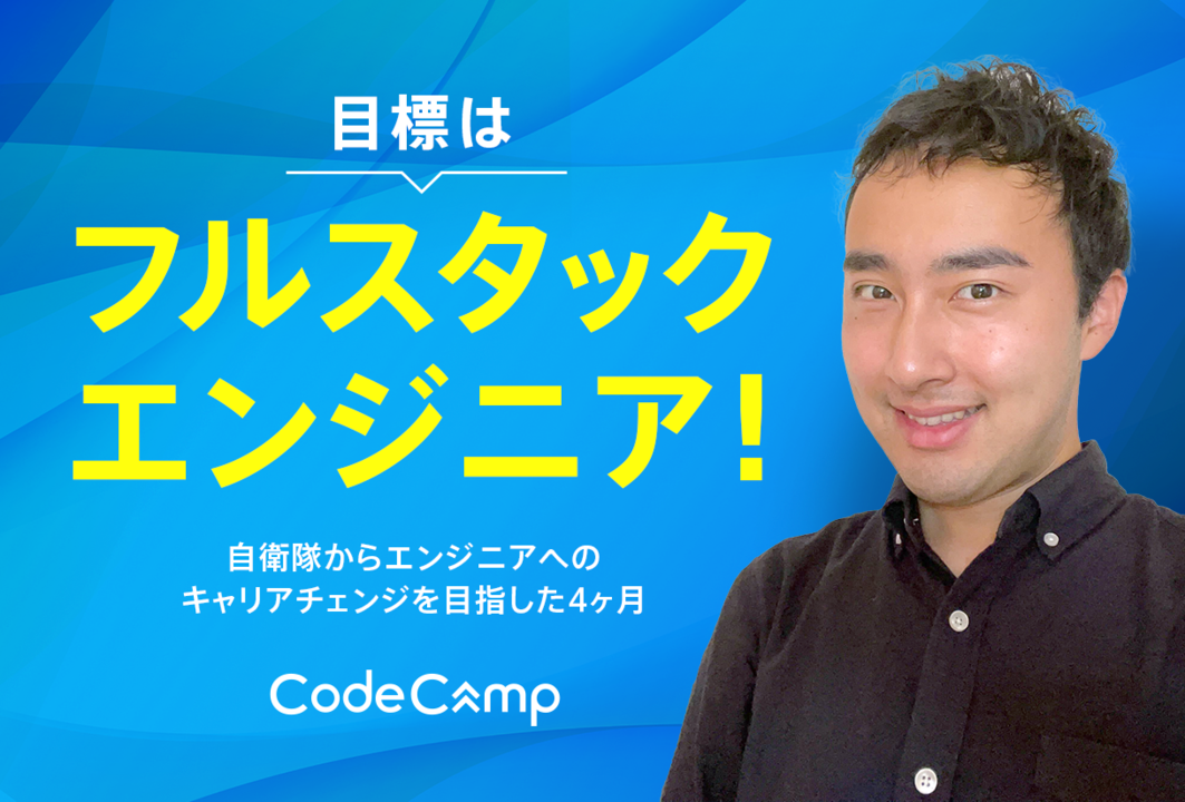 目標はなんでもできるフルスタックエンジニア！｜自衛隊からエンジニアへのキャリアチェンジを目指した4ヶ月 | CodeCampus