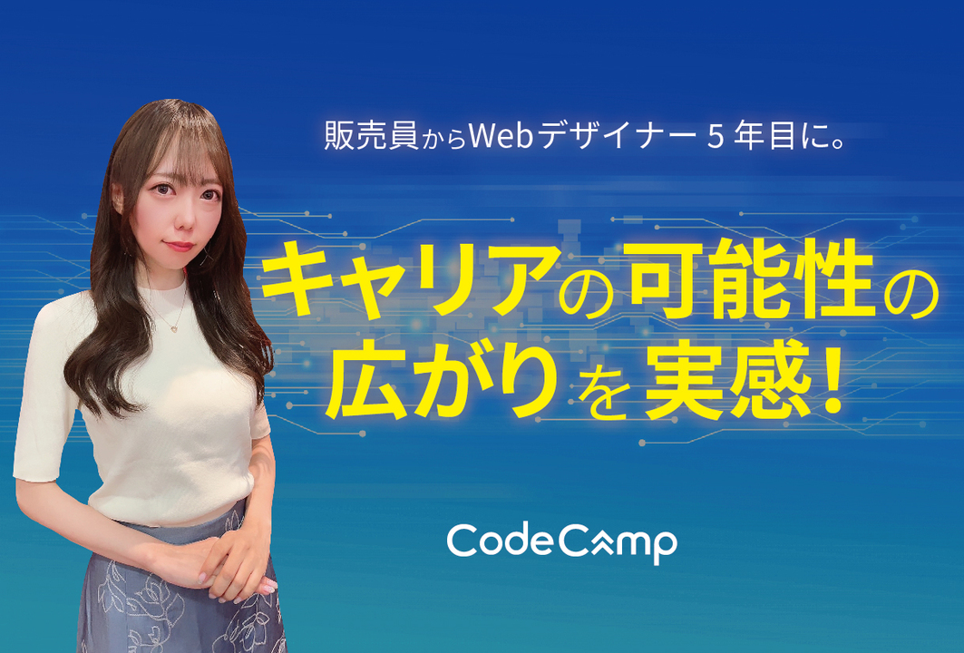 販売員からWebデザイナー5年目に。キャリアの可能性の広がりを実感！ | CodeCampus