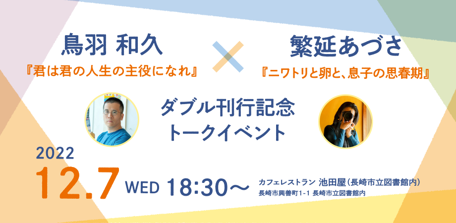 鳥羽和久『君は君の人生の主役になれ』×繁延あづさ『ニワトリと卵と、息子の思春期』ダブル刊行記念トークイベント | Peatix