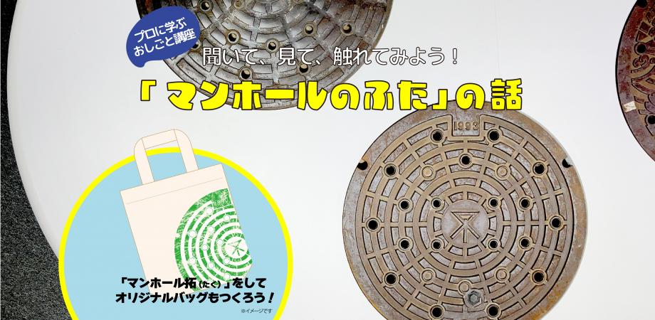 【3/25】＜プロに学ぶおしごと講座＞聞いて、見て、触れてみよう！ 「マンホールのふた」の話 | Peatix