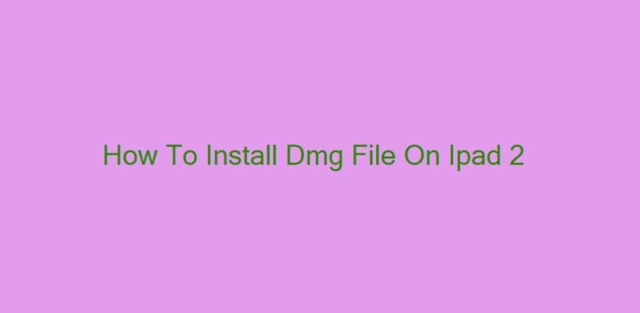How To Install Dmg File On Ipad 2 Peatix