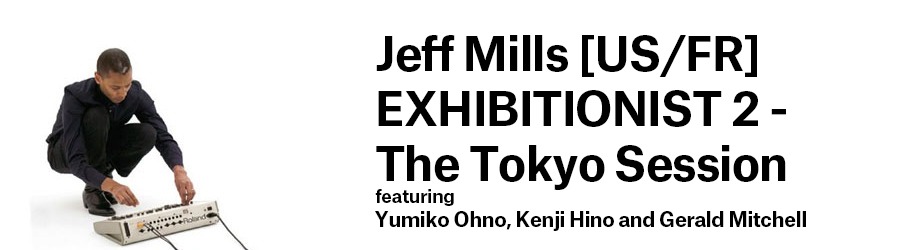 9.18(金) Jeff Mills [US/FR] EXHIBITIONIST 2 - The Tokyo Session ...