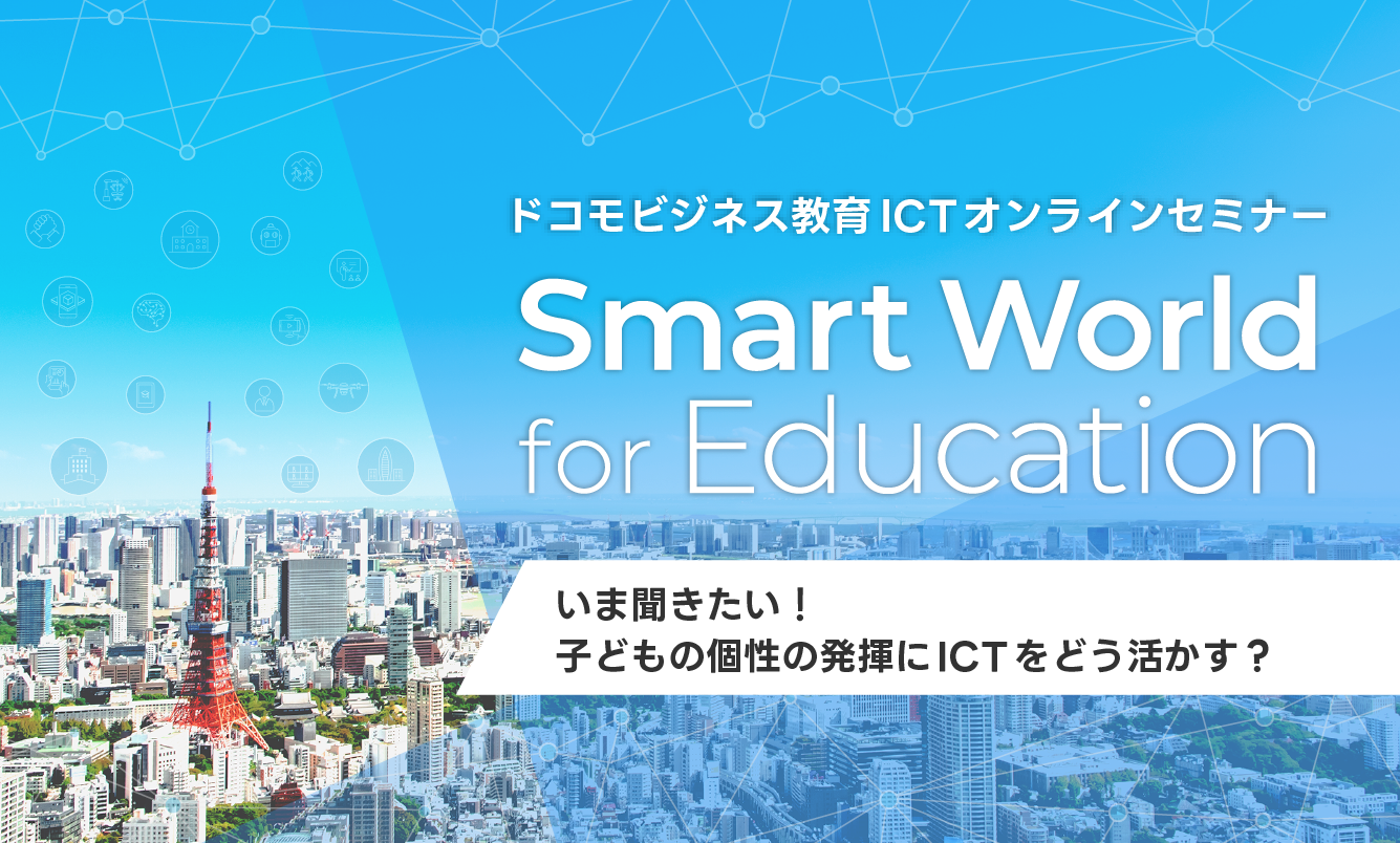 【本日開催！】ドコモビジネス教育ICTオンラインセミナー Smart World for Education「いま聞きたい！子どもの個性の発揮にICTをどう活かす？」 2023年7月13日 ...