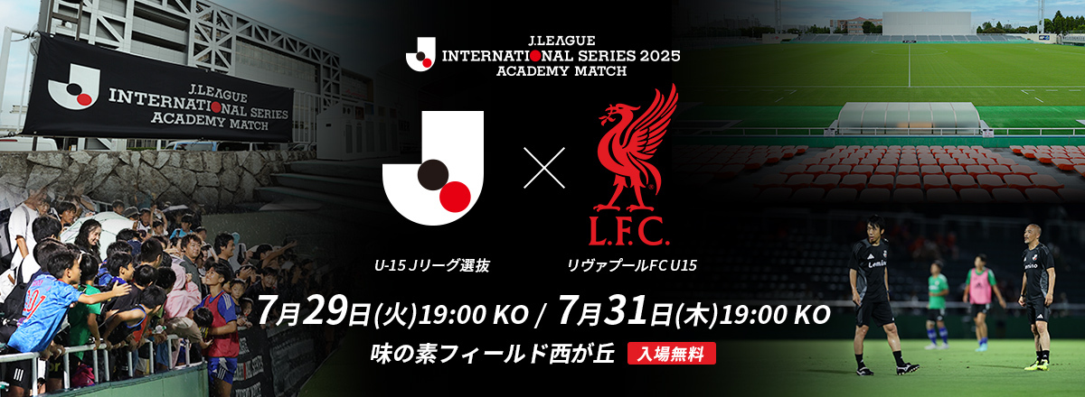 入場無料！U-15Jリーグ選抜 vs リヴァプールFC U15開催(2025/07/18) | Jリーグチケット